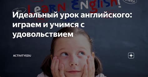 Идеальный урок английского играем и учимся с удовольствием Activityedu Дзен