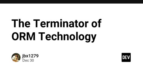 The Terminator Of Orm Technology Dev Community