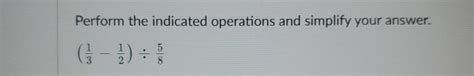 Solved Perform The Indicated Operations And Simplify Your Chegg