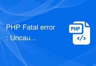 PHP Fatal error Uncaught Error 解决方法 php教程 PHP中文网