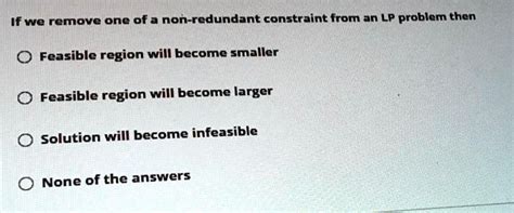 solved if we remove one of a non redundant constraint from an lp problem then feasible region