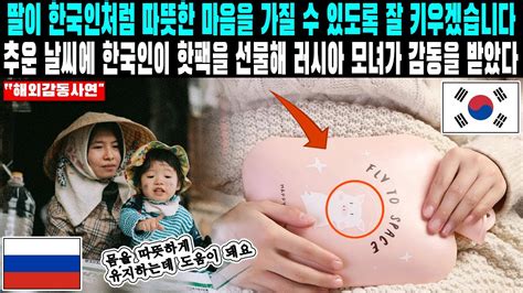 딸이 한국인처럼 따뜻한 마음을 가질 수 있도록 잘 키우겠습니다 추운 날씨에 한국인이 핫팩을 선물해 러시아 모녀가 감동을 받았다