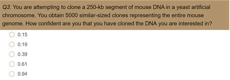 Solved You Are Attempting To Clone A 250 Kb Segment Of Mouse
