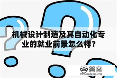 机械设计制造及其自动化专业的就业前景怎么样？ 木答案