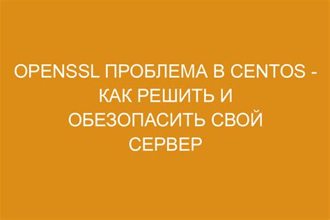 Как решить проблему Openssl в Centos и обезопасить свой сервер