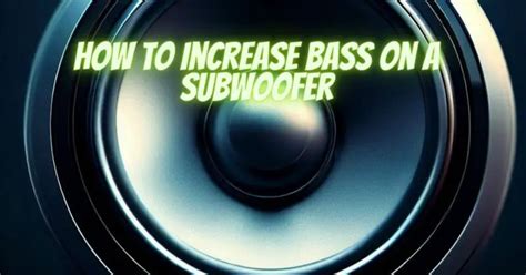 How To Increase Bass On A Subwoofer All For Turntables