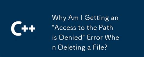 為什麼刪除檔案時出現「存取路徑被拒絕」錯誤? C Php中文網 為什麼刪除檔案時出現「存取路徑被拒絕」錯誤? C Php中文網