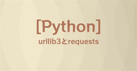 Python Urllib3 と Requests それぞれの特徴 いろいろなアプリ開発をしてみよう