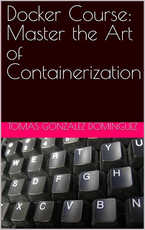 Docker Course Master The Art Of Containerization Ebook Gonzalez Dominguez Tomas