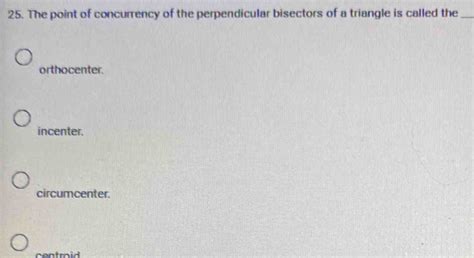 25 The Point Of Concurrency Of The Perpendicular Bisectors Of A Triangle Is Called The O [math]