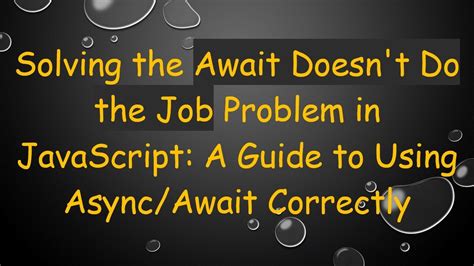 Solving The Await Doesnt Do The Job Problem In Javascript A Guide To Using Asyncawait