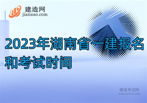 2023年湖南省一建报名和考试时间 建造网