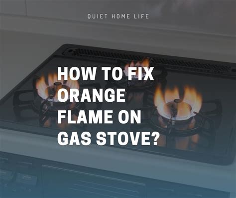How To Fix Orange Flame On Gas Stove 6 Expert Solutions Quiet Home