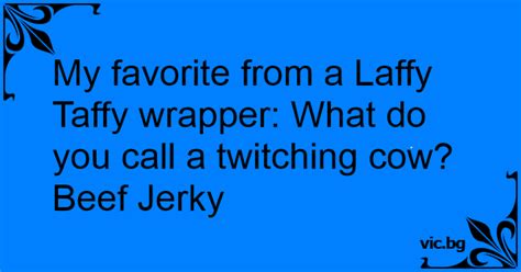 My Favorite From A Laffy Taffy Wrapper What Do You Call A Twitching Cow Beef Jerky