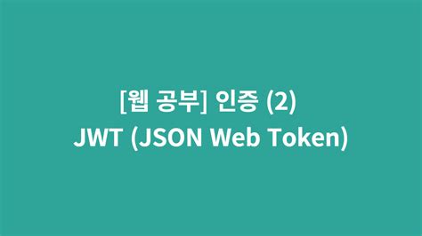 웹 공부 인증2 Jwt Json Web Token