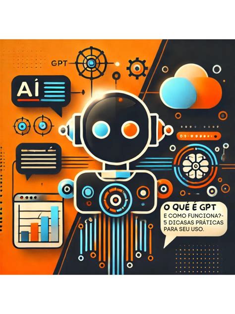 O Que é Gpt E Como Funciona 5 Dicas Práticas De Uso Ia Para Todos