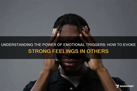 Understanding The Power Of Emotional Triggers How To Evoke Strong Feelings In Others Shunspirit