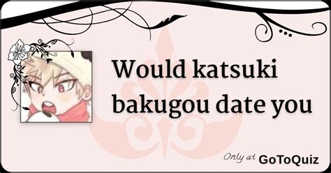 Would Katsuki Bakugou Date You