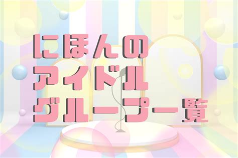 随時更新！日本のアイドルグループ一覧！ アイドルは宇宙だ