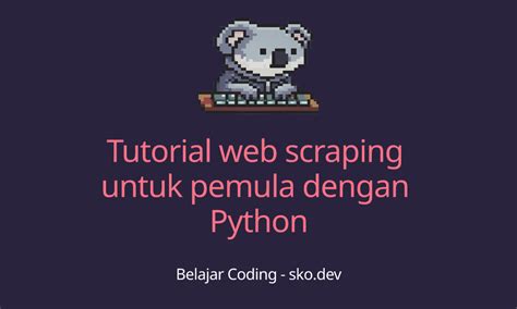 tutorial web scraping untuk pemula dengan python blog koding