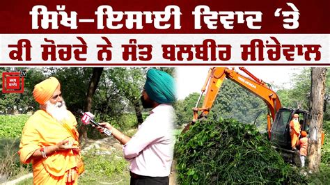 ਸਿੱਖ ਇਸਾਈ ਦੇ ਚੱਲ ਰਹੇ ਵਿਵਾਦ ‘ਤੇ ਸੰਤ ਬਲਬੀਰ ਸੀਚੇਵਾਲ ਦਾ ਜਵਾਬ ਸੁਣੋ ਅਸਲ ‘ਚ