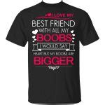 I Love My Best Friend With All My Boobs I Would Say Heart But My Boobs Are Bigger Shirt