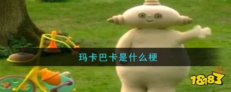 玛卡巴卡是什么梗 18183专区