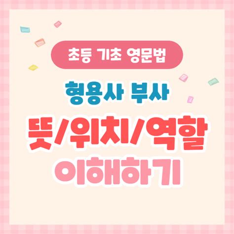 초등영어문법 형용사 부사의 뜻 위치 역할 완벽 이해하기 네이버 블로그