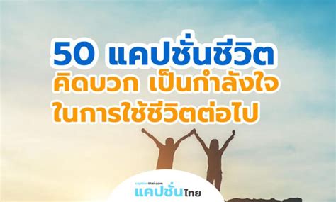 50 แคปชั่นชีวิต แคปชั่นสู้ชีวิต คิดบวก เป็นกำลังใจให้กับทุกคน