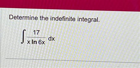 Solved Determine The Indefinite Integral 17xln6xdx Chegg Com