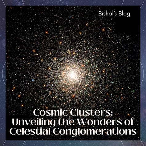 Cosmic Clusters Unveiling The Wonders Of Celestial Conglomerations