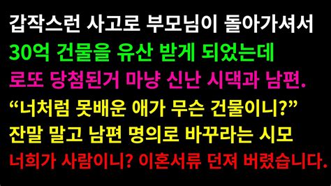 실화사연 갑작스런 사고로 부모님이 돌아가셔서30억 건물을 유산 받게 되었는데로또 당첨된거 마냥 신난 시댁과 남편 너처럼 못