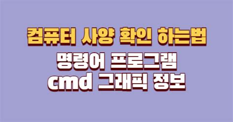 컴퓨터 사양 확인 하는법 명령어 프로그램 Cmd 그래픽 정보