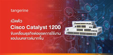 Cisco เปิดตัว Cisco Catalyst 1200 ขับเคลื่อนธุรกิจต่อยอดการใช้งานแอปพลิเคชันบนคลาวด์มากขึ้น