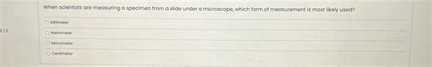 Solved When Scientists Are Measuring A Specimen From A Slide Chegg Com