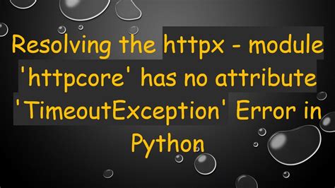 Resolving The X Module Core Has No Attribute Timeoutexception Error In Python