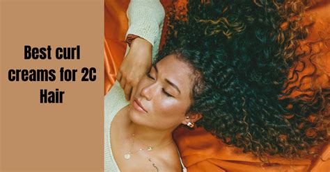 7 Best Curl Creams For 2c Hair For 2023