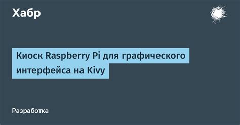 Киоск Raspberry Pi для графического интерфейса на Kivy Хабр