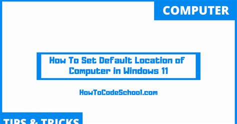 How To Set Default Location Of Computer In Windows 11