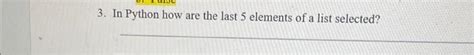 Solved 3 In Python How Are The Last 5 Elements Of A List