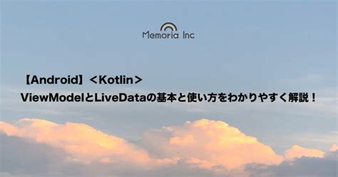 【android】＜kotlin＞viewmodelとlivedataの基本と使い方をわかりやすく解説！ 株式会社メモリアインク