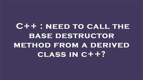 C Need To Call The Base Destructor Method From A Derived Class In