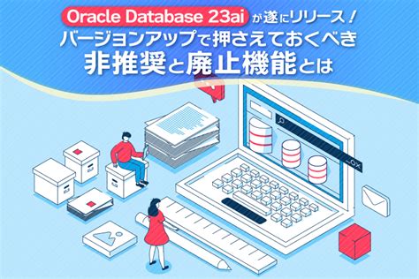 Oracle Database 23aiが遂にリリース！バージョンアップで押さえておくべき非推奨と廃止機能とは アシスト