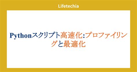 Pythonスクリプト高速化 プロファイリングと最適化 Lifetechia