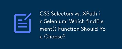 selenium 中的 css 選擇器與 xpath：您應該選擇哪一個 findelement 函數？ python教學 php中文網