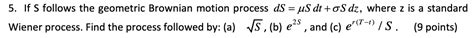 Solved 5 If S Follows The Geometric Brownian Motion Process