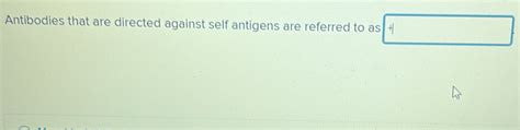 Solved Antibodies That Are Directed Against Self Antigens Are Referred To As [biology]