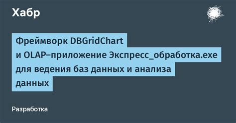 Фреймворк Dbgridchart и Olap приложение Экспрессобработкаexe для ведения баз данных и анализа