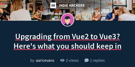 upgrading from vue2 to vue3 here s what you should keep in mind indie hackers