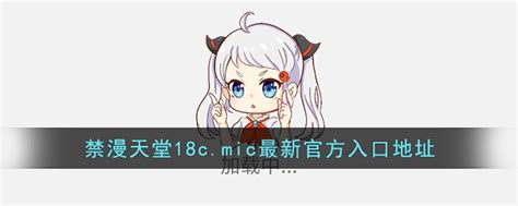 禁漫天堂 c mic最新官方入口地址 禁漫天堂软件教程推荐 攻略库